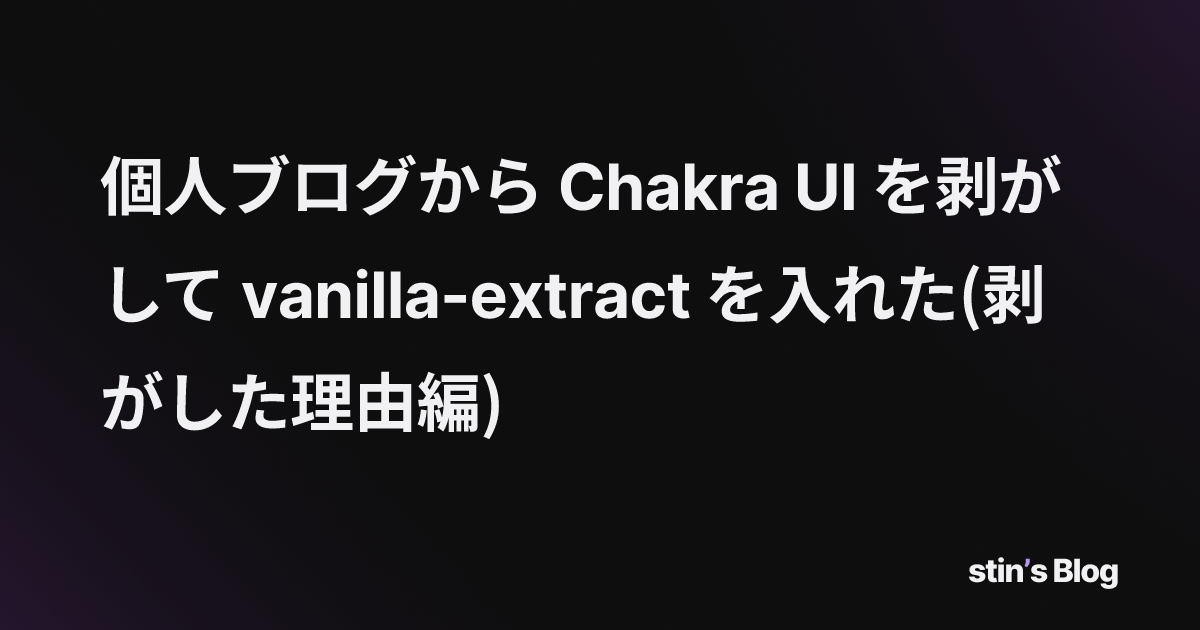 個人ブログから Chakra UI を剥がして vanilla-extract を入れた(剥がした理由編) | stin's Blog