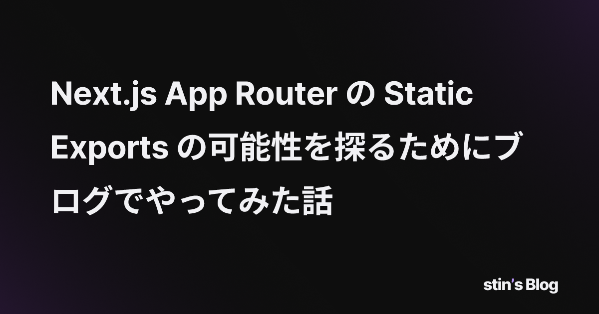 Next.js App Router の Static Exports の可能性を探るためにブログでやってみた話 | stin's Blog Next.js App Router の Static Exports の可能性を探るためにブログでやってみた話 | stin's Blog